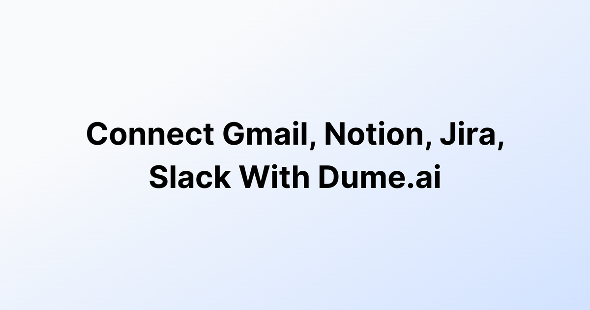 Connect Gmail, Notion, Jira, Slack With Dume.ai | Dume.ai